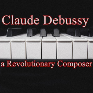 Claude Debussy - Claude Debussy a Revolutionary Composer